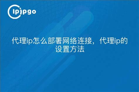代理ip怎么部署网络连接，代理ip的设置方法 Ipipgo