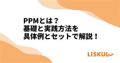 Ppmとは？基礎と実践方法を具体例とセットで解説！ Liskul