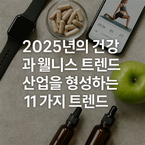 2025년의 건강과 웰니스 트렌드 산업을 형성하는 11가지 트렌드 지니지니야의 생활지식