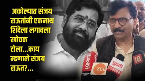 अकोल्यात संजय राऊतांनी एकनाथ शिंदेला लगावला खोचक टोलाकाय म्हणाले