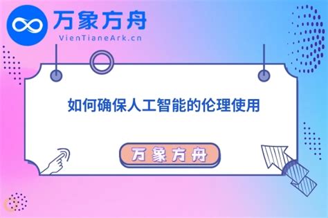 如何确保人工智能的伦理使用 万象方舟