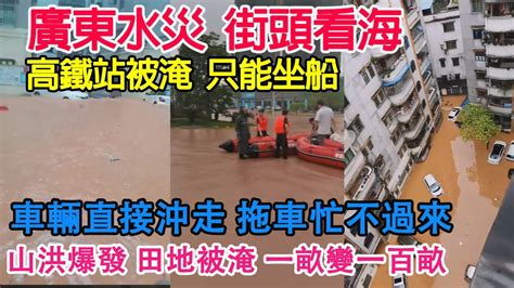 汽車直接漂起來了！廣東多地被淹！街邊看海！山洪爆發，田地直接一畝變一百畝！小區車庫洪水倒灌！根本沒有排水係統，插座直接出水！高鐵站被淹，只能坐