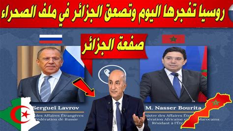 عاجل روسيا تصعق الجزائر وتعلن أنها لن تقف في وجه الرباط في قضية الصحراء