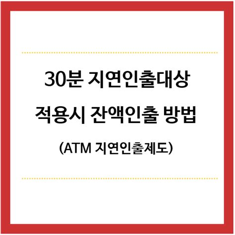 30분 지연인출대상 적용시 잔액인출 방법 Atm 지연인출제도