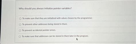 Solved Why Should You Always Initialize Pointer Variables To Chegg