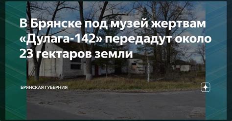 В Брянске под музей жертвам «Дулага 142 передадут около 23 гектаров земли Брянская губерния