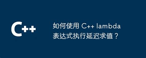 如何使用 C Lambda 表达式执行延迟求值? 叮当号 如何使用 C Lambda 表达式执行延迟求值? 叮当号