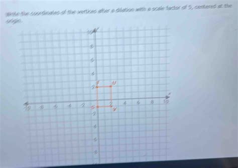 Solved Wrile The Coordinates Of The Vertices After A Dilation With A