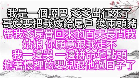 我是一個啞巴，爹爹出征死了，哥嫂要把我嫁給屠戶，換兩頭豬，帶我爹屍骨回來的百夫長問我，姑娘，你願意跟我走不，我一邊哭，一邊拼命地點頭，抱著懷裡