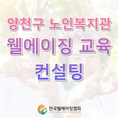 양천구 노인복지관 웰에이징 웰다잉 교육 프로그램 컨설팅 진행 한국웰에이징협회