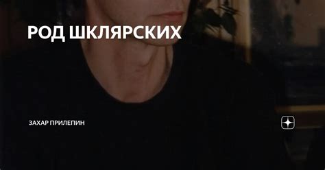 РОД ШКЛЯРСКИХ Захар Прилепин Дзен