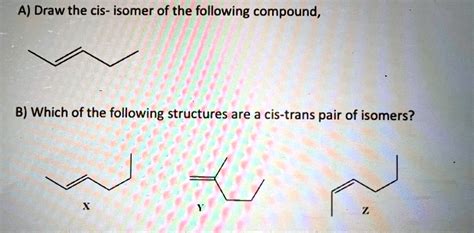 Solved A Draw The Cis Isomer Of The Following Compound B Which Of The Following Structures
