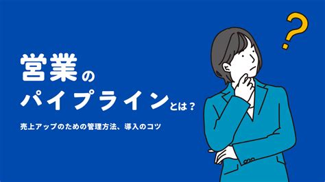 営業の「パイプライン」とは？売上アップのための管理方法、導入のコツ Akala Note