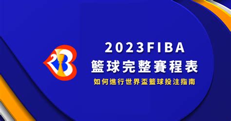 2023世界盃籃球完整賽程表：如何進行世界盃籃球投注指南！