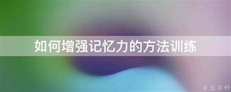 如何增强记忆力的方法训练 业百科