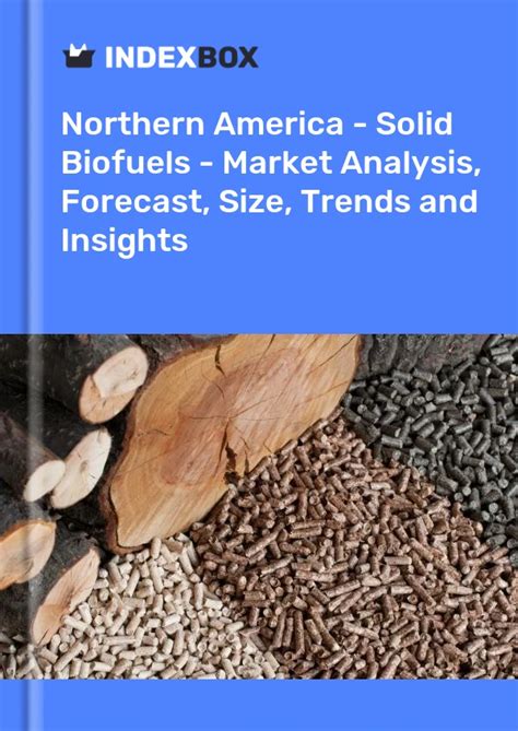 Northern Americas Solid Biofuel Market To Witness Steady Growth With A