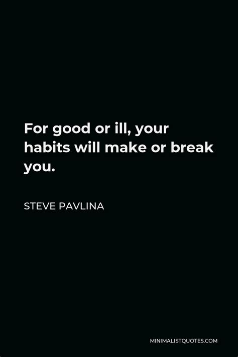 Steve Pavlina Quote For Good Or Ill Your Habits Will Make Or Break You