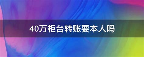 40万柜台转账要本人吗 业百科