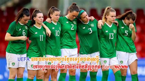 Uefa បាន ដាក់ ទណ្ឌកម្ម បន្ថែម ទៀត ដល់ រុស្ស៊ី ហាមក្រុម ជម្រើស ជាតិ នារីមិនឱ្យ ប្រកួត Euro ២០២២