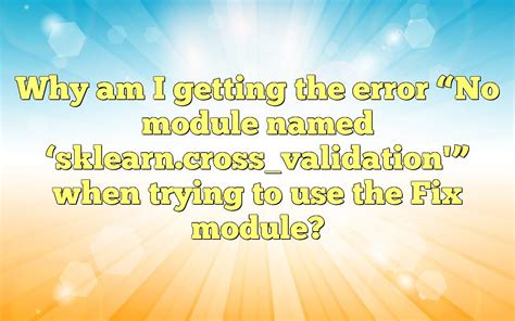 Why Am I Getting The Error No Module Named Sklearncrossvalidation When Trying To Use The