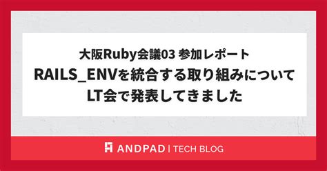 大阪ruby会議03参加レポート：rails envを統合する取り組みについてlt会で発表してきました andpad tech blog
