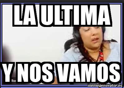 Meme Personalizado La Ultima Y Nos Vamos 33173463