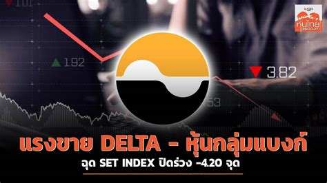 แรงขาย Delta หุ้นกลุ่มแบงก์ ฉุด Set Index ปิดร่วง 420 จุด