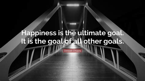 Deepak Chopra Quote “happiness Is The Ultimate Goal It Is The Goal Of