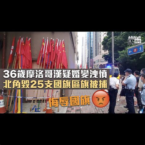 【侮辱國旗】摩洛哥漢疑婚變洩憤 北角拆毀25支國旗區旗被捕 焦點新聞 港人講地
