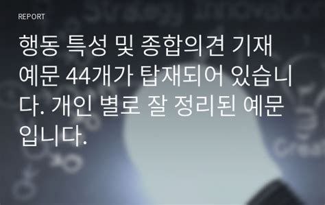 행동 특성 및 종합의견 기재 예문 44개가 탑재되어 있습니다 개인 별로 잘 정리된 예문입니다 레포트