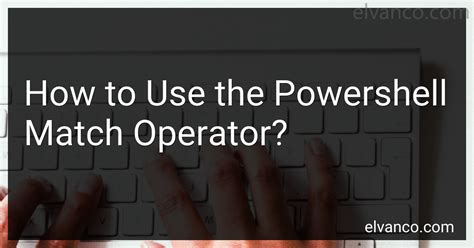 How To Use The Powershell Match Operator In 2024