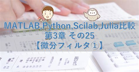 MATLAB Python Scilab Julia比較 第3章 その25微分フィルタ① シミュレーションの世界に引きこもる部屋