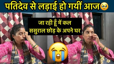 आज पहली बार इतनी भयंकर लड़ाई हो गई पतिदेव से😭में जा रही ही अपने घर🥺