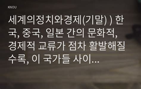 세계의정치와경제기말 한국 중국 일본 간의 문화적 경제적 교류가 점차 활발해질수록 이 국가들 사이의 정치적 군사적