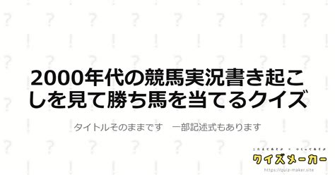 2000年代の競馬実況書き起こしを見て勝ち馬を当てるクイズ クイズメーカー こたえてあそぶ・つくってあそぶ・クイズのプラットフォームサービス