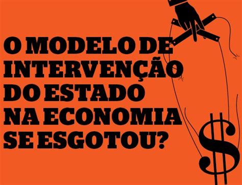 O Modelo De Intervenção Do Estado Na Economia Se Esgotou Época Ideias