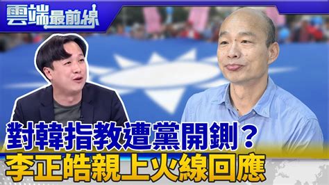 對韓指教遭開鍘？李正皓遭黨部留校察看 李正皓：國民黨中心從人民變韓國瑜｜雲端最前線 Ep693精華 Youtube