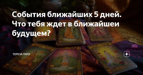 События ближайших 5 дней Что тебя ждет в ближайшеи будущем Тереза