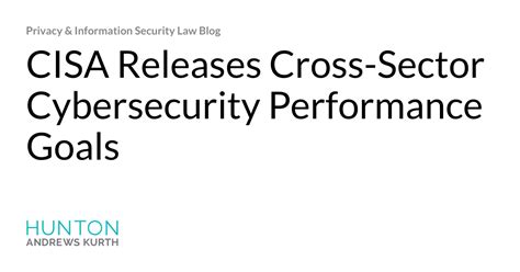 Cisa Releases Cross Sector Cybersecurity Performance Goals Privacy And Information Security Law Blog