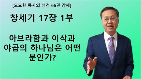 오요한 목사의 성경 66권 강해 창세기 17장 1부 아브라함과 이삭과 야곱의 하나님은 어떤 분인가 Youtube