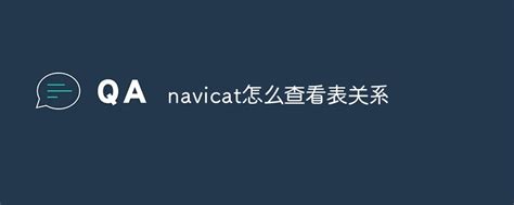 Navicat怎么查看表关系 叮当号