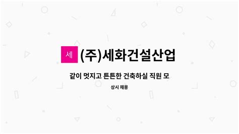 주세화건설산업 같이 멋지고 튼튼한 건축하실 직원 모십니다 더팀스