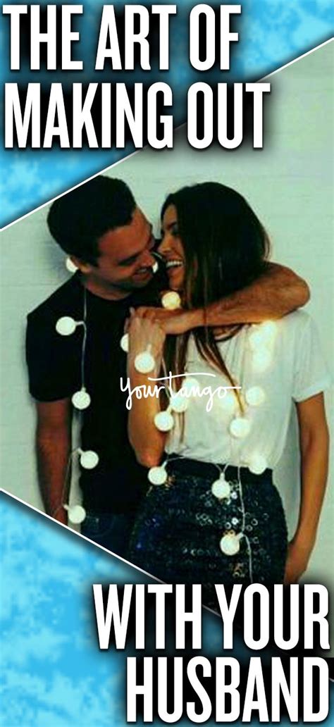 The Art Of Making Out With Your Husband Husband Marriage Advice
