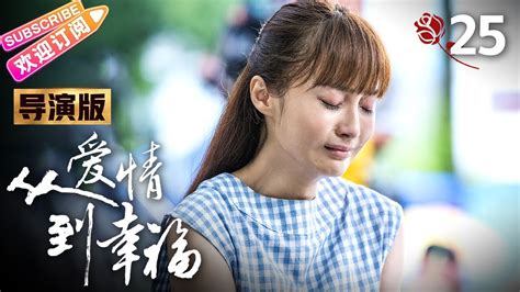 【导演版】《从爱情到幸福from Love To Happiness》第25集｜李沁 李威 姚笛 黄觉 张洪睿 郭秋成 霍泥芳 阎青妤