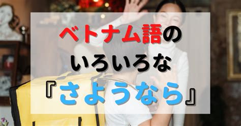 ベトナム語のいろいろな『さようなら』10選！【またね・バイバイ】 ベトlovelog