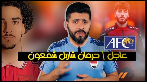 عاجل الاتحاد الاسيوي يظلم العراق ويبعد شربل شمعون امام ايران وحرب