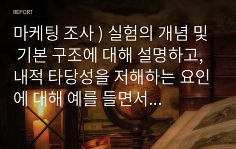 마케팅 조사 실험의 개념 및 기본 구조에 대해 설명하고 내적 타당성을 저해하는 요인에 대해 예를 들면서 설명하라 타당성과