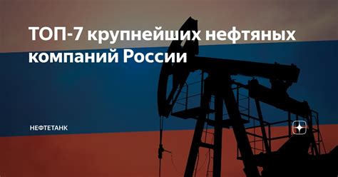 ТОП 7 крупнейших нефтяных компаний России НЕФТЕТАНК Дзен