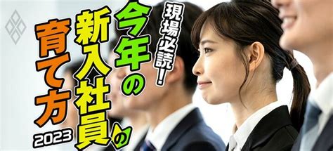 現場必読！今年の新入社員の育て方【2023年度版】 ダイヤモンド・オンライン