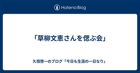 「草柳文恵さんを偲ぶ会」 久恒啓一のブログ「今日も生涯の一日なり」